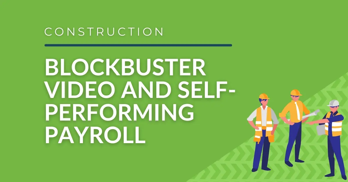 Blockbuster Video and Self-Performing Construction Payroll in 2024